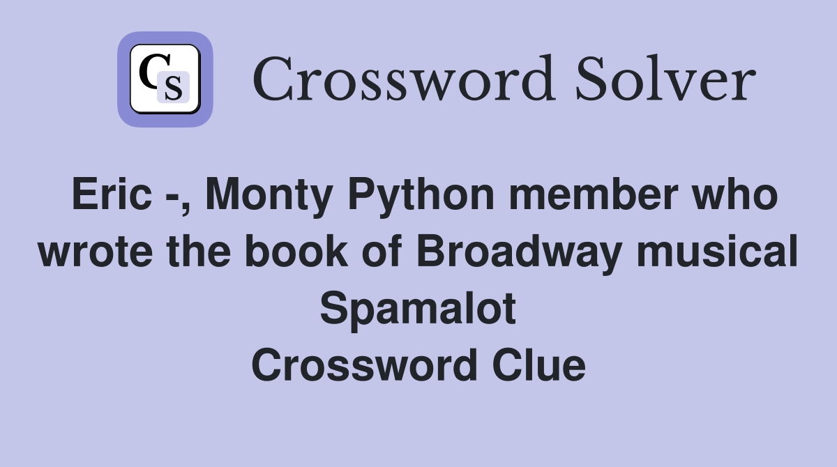 Eric -, Monty Python member who wrote the book of Broadway musical Spamalot - Crossword Clue ...